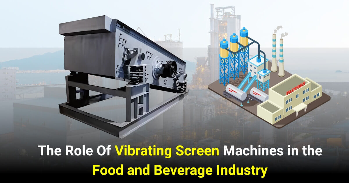 The Role Of Vibrating Screen Machines in the Food and Beverage Industry